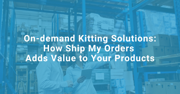On-Demand Kitting: How Ship My Orders Enhances Your Products