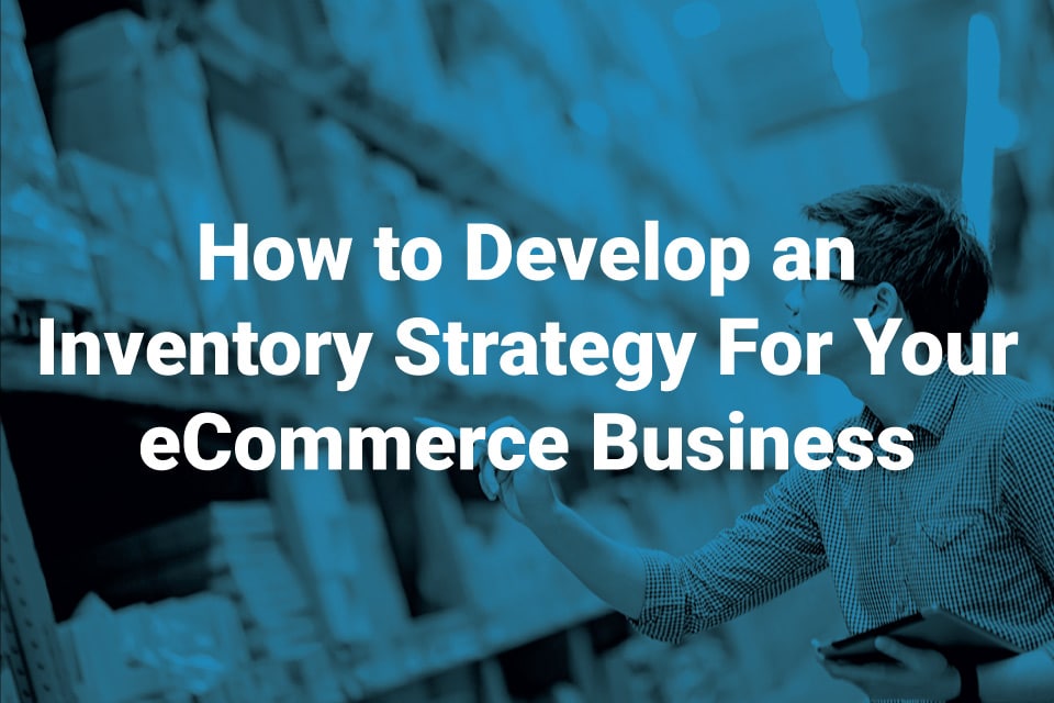 How to Develop an Inventory Strategy For Your eCommerce Business