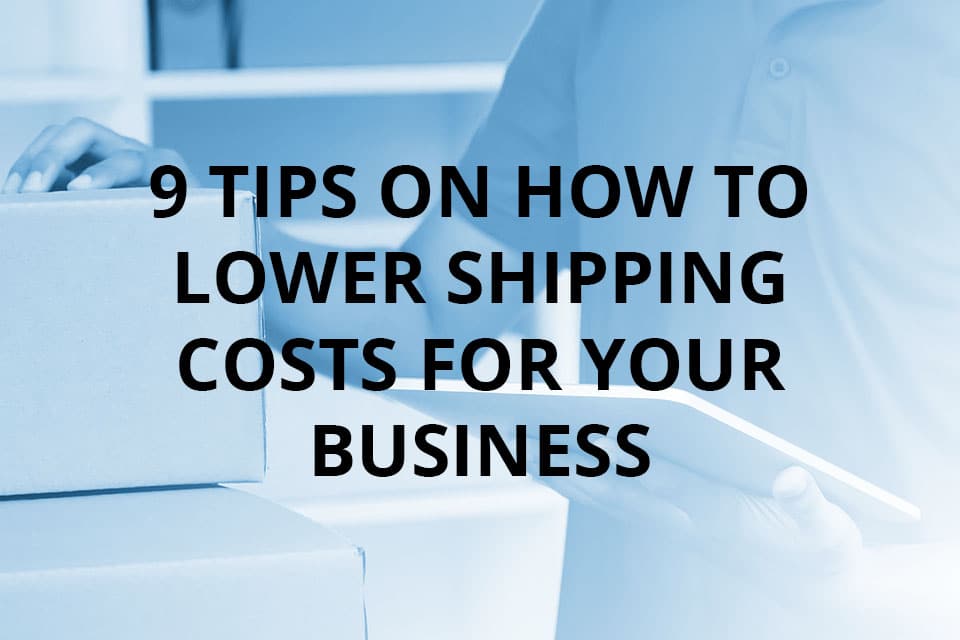 9 Tips on How to Lower Shipping Costs for Your Business
