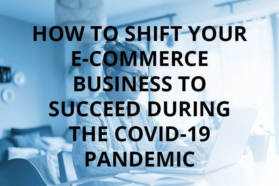 How to Shift Your E-Commerce Business to Succeed During the Pandemic