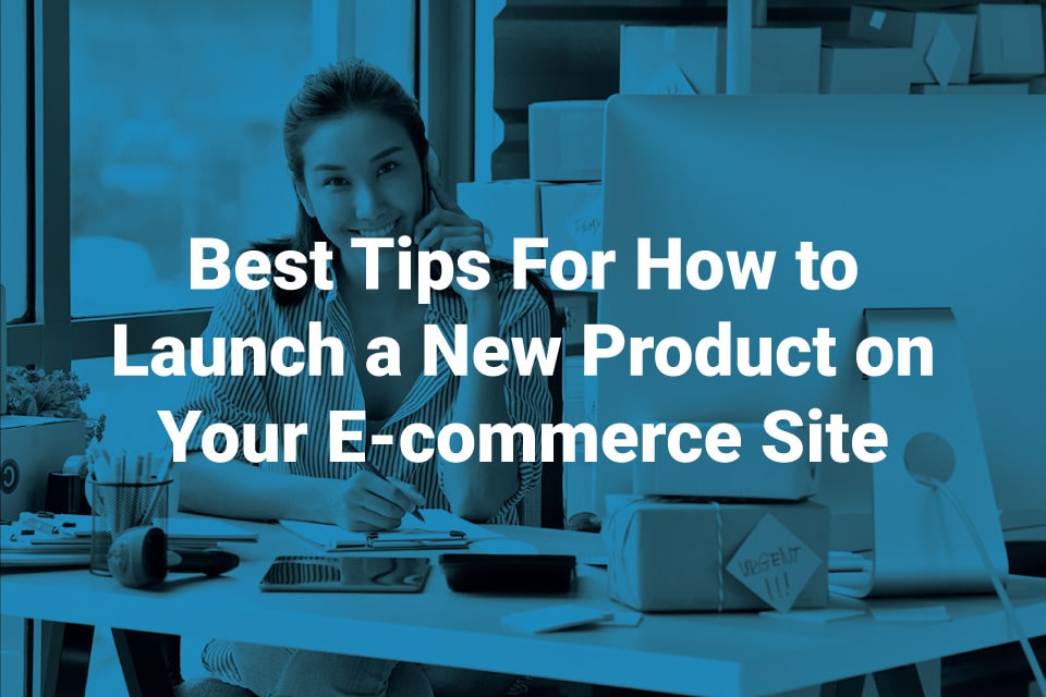 Best Tips For How to Launch a New Product on Your E-commerce Site