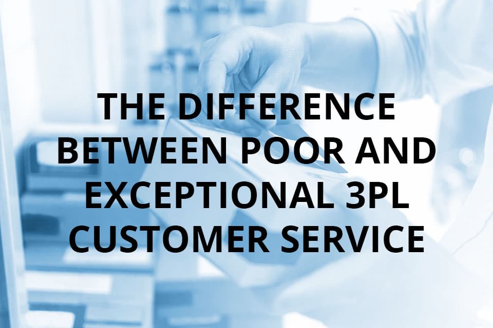 The Difference Between Poor and Exceptional 3PL Customer Service